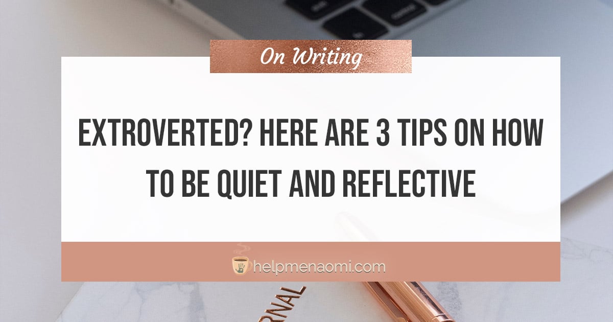 Extroverted? Here are 3 tips on How to Be Quiet and Reflective | Naomi ...